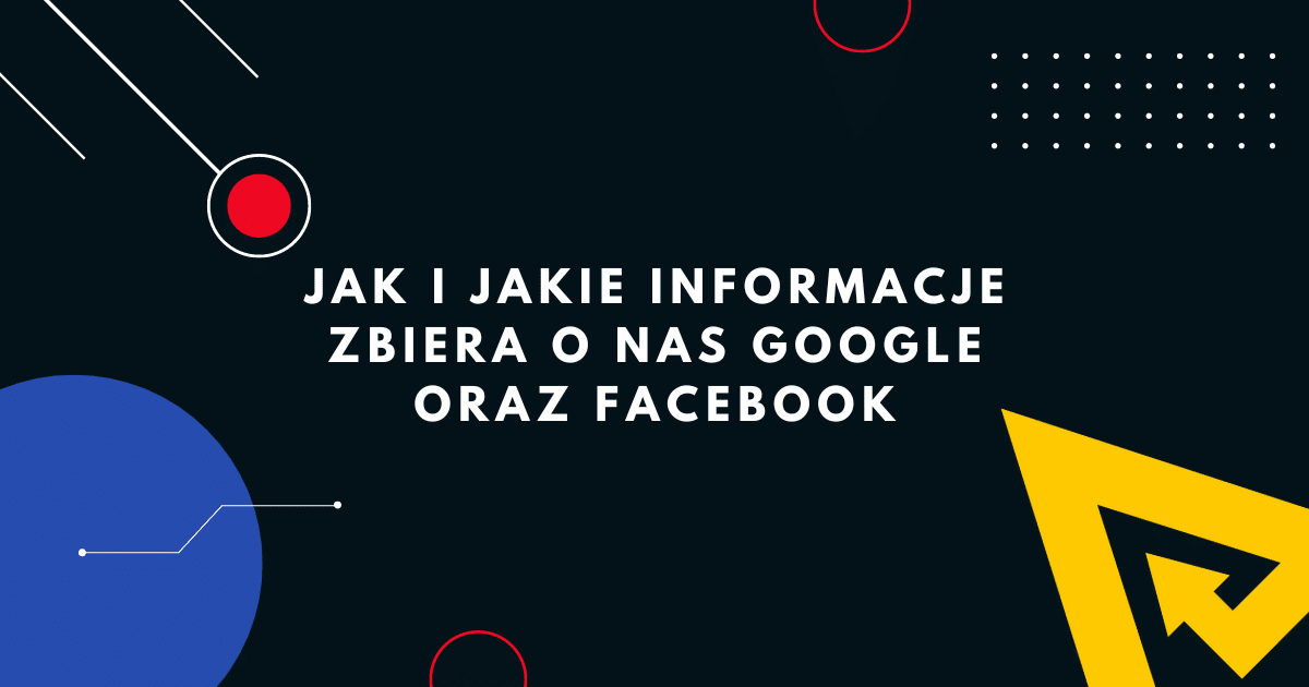 Jak i jakie informacje zbiera o nas Google oraz Facebook - Widzialni.pl